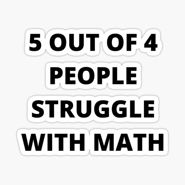 5 Out Of 4 People Struggle With Math Sticker By Memebarn Redbubble 5-out-of-4-people-struggle-with-math-sticker-by-memebarn-redbubble