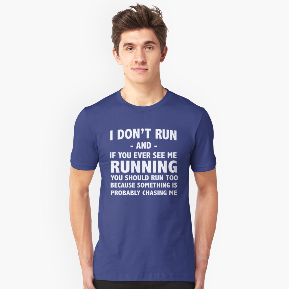 "I don't run and if ever see me running you should run too because ...