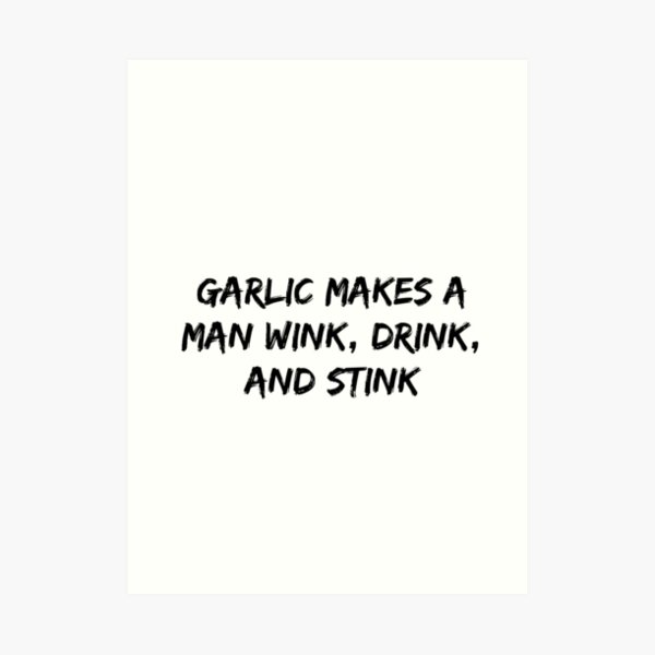 "Garlic makes a man wink, drink, and stink " Art Print by NoSignalswag ...