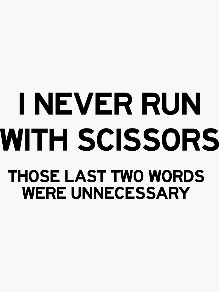"I never run with scissors (Those last two words were unnecessary ...