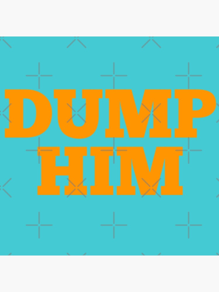 "Dump Him" Poster by barrelroll909 | Redbubble