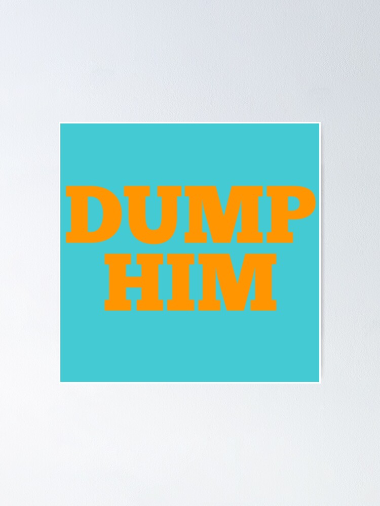 "Dump Him" Poster by barrelroll909 | Redbubble