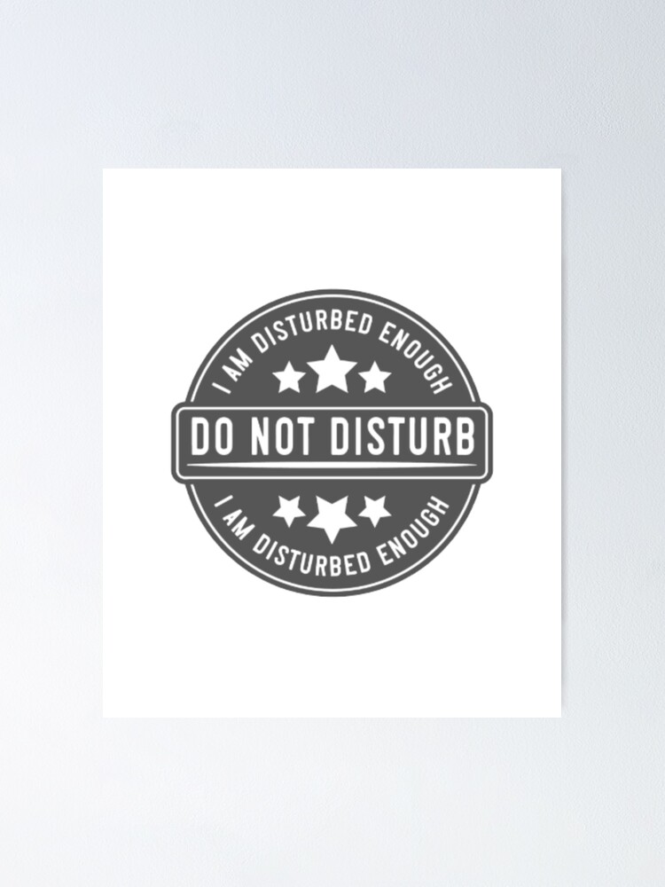 "Do not disturb I am disturbed enough " Poster by CreativeArc | Redbubble