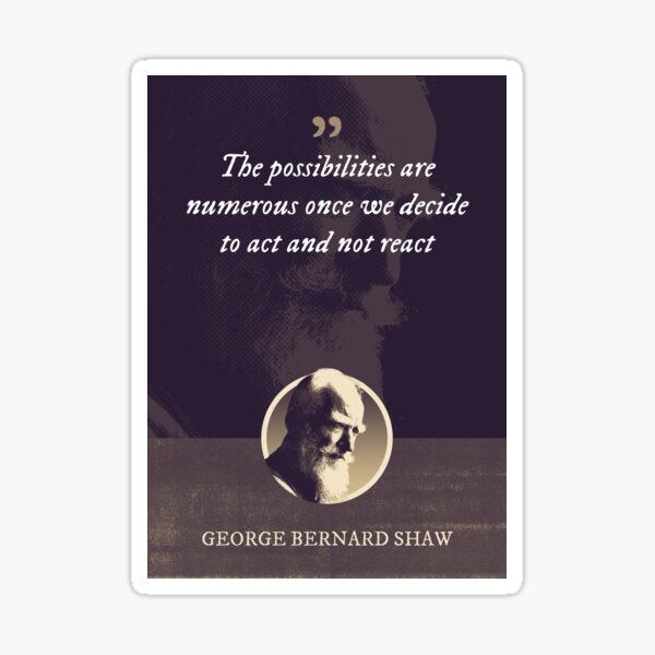George Bernard Shaw The Possibilities Are Numerous Once We Decide To Act And Not React 