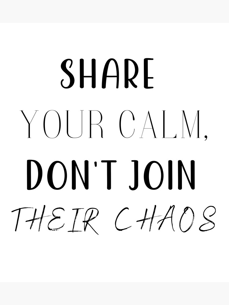"Share your calm, don't join their chaos" Poster for Sale by Sandra ...