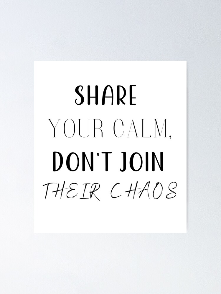 "Share your calm, don't join their chaos" Poster for Sale by Sandra ...
