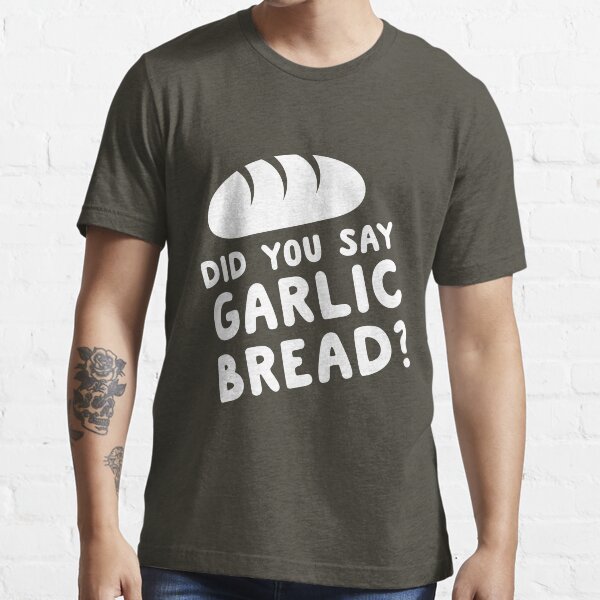 Did You Say Garlic Bread T Shirt By Bravos Redbubble