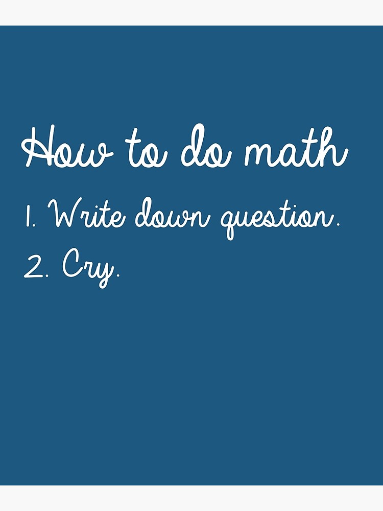 "How To Do Math: Write Down Question; Cry" Poster for Sale by ...