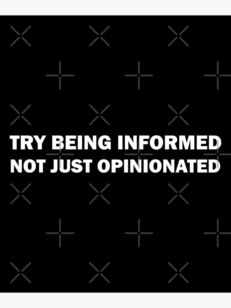 "Try Being Informed Not Just Opinionated" Poster for Sale by Doacts ...