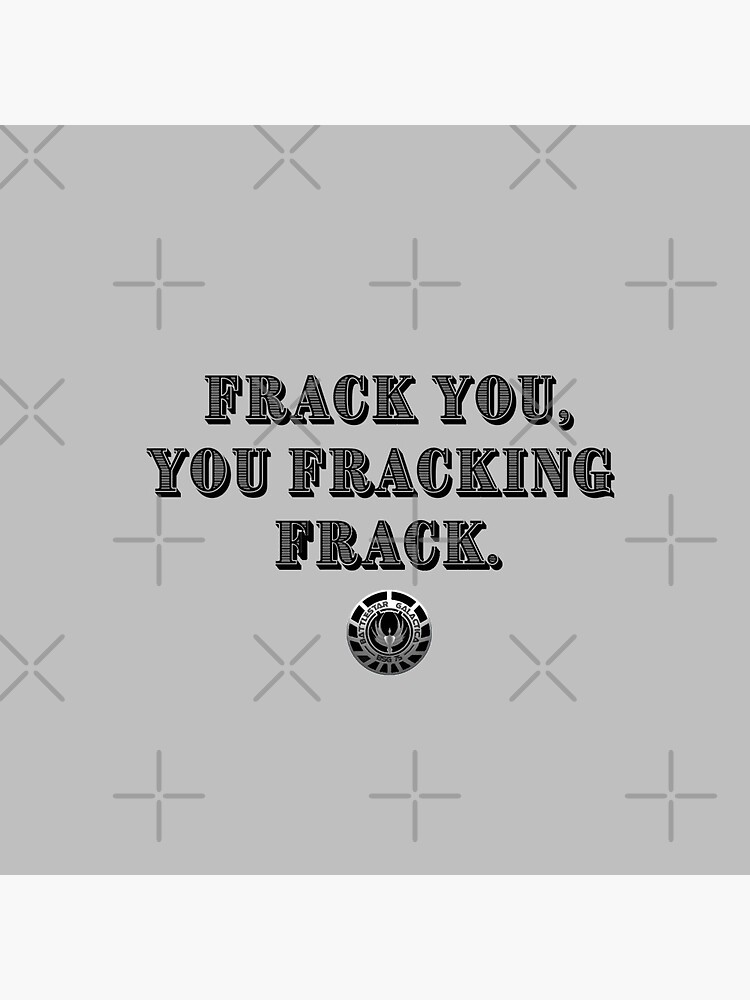 "Frack you, You Fracking Frack. Battlestar Galactica. ORIGINAL by ...