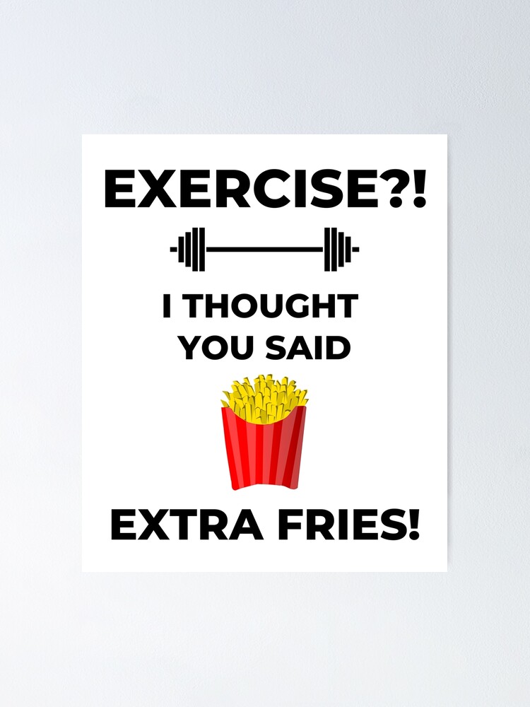 "Exercise?! I thought you said extra fries! " Poster for Sale by ...