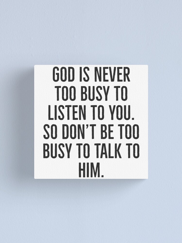 "God is never too busy to listen to you. So don't be too busy to talk ...