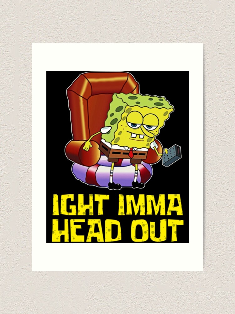 "Spongebob Ight Imma Head Out - Spongebob Meme " Art Print by UGettzCo ...