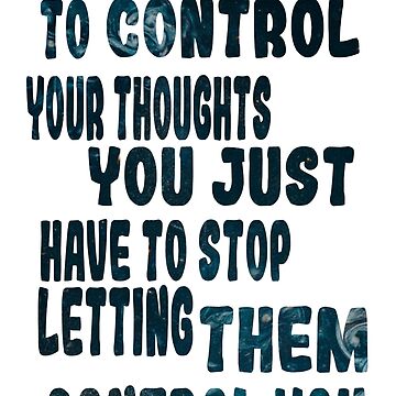 "You don’t have to control your thoughts. You just have to stop letting ...