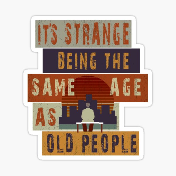 "It's Strange Being The Same Age As Old People" Sticker for Sale by ...