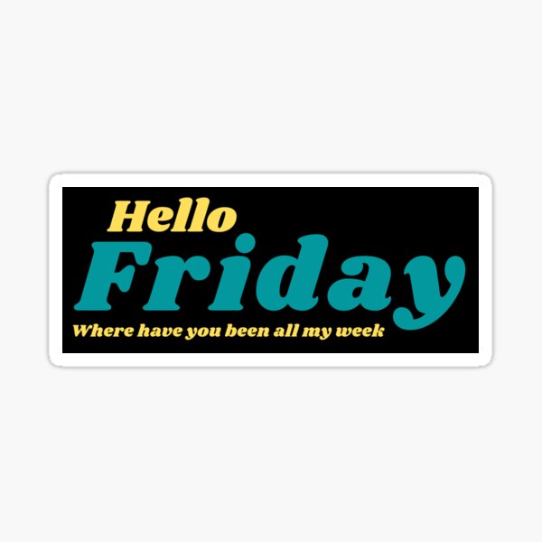 "Hello Friday, Where have you been all my week." Sticker for Sale by ...
