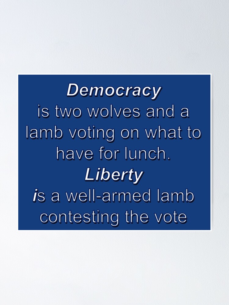 "Democracy is two wolves and a lamb voting on what to have for lunch ...