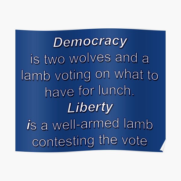 "Democracy is two wolves and a lamb voting on what to have for lunch ...