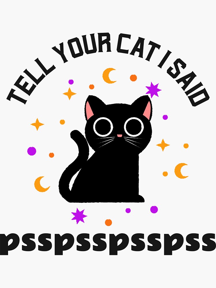 "Tell Your Cat I Said PssPssPssPss" Sticker for Sale by hardscuffle ...