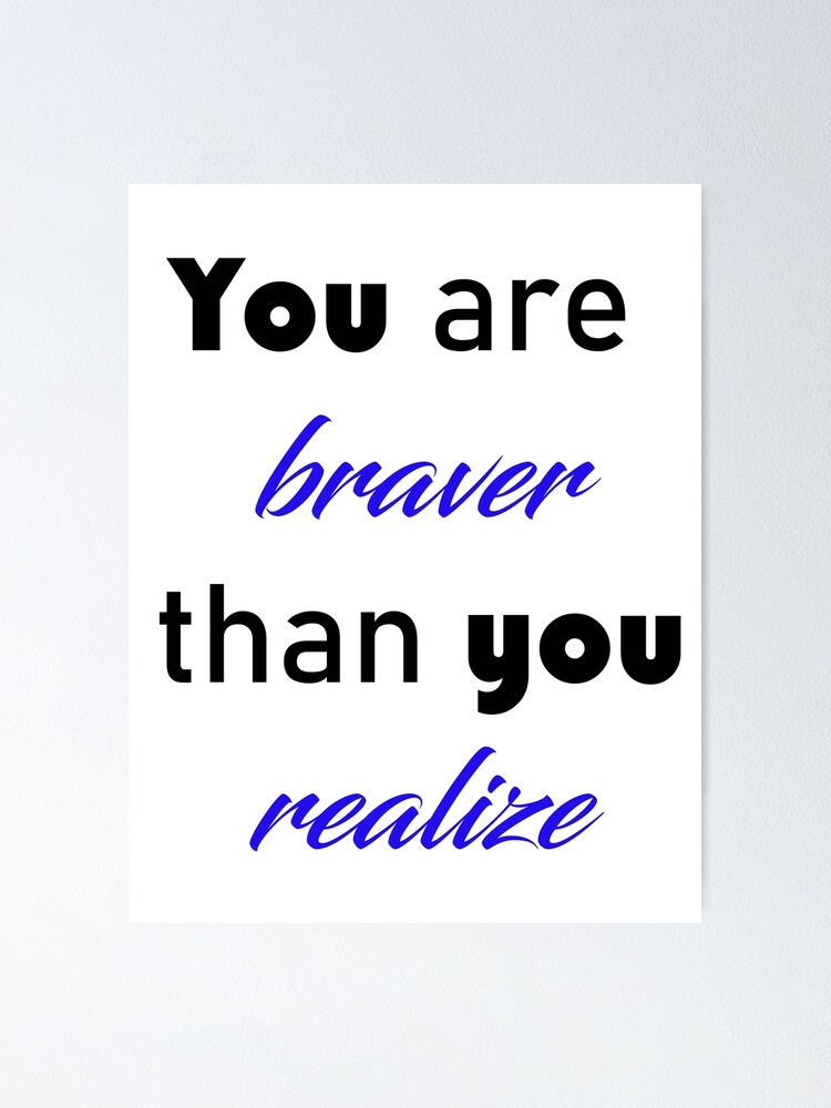 "You are braver than you realize" Poster for Sale by GotAlotOfTats ...
