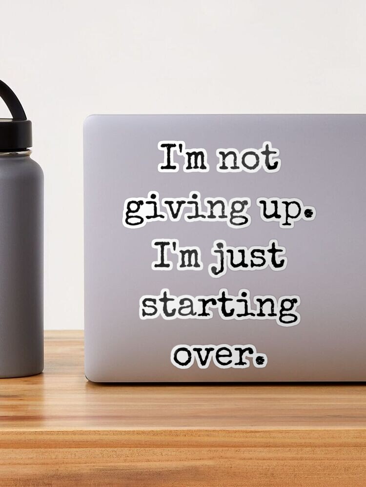 Im Not Giving Up Im Just Starting Over