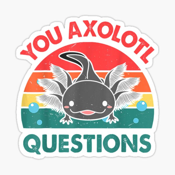 "you axolotl questions tam" Sticker by culetter67 | Redbubble