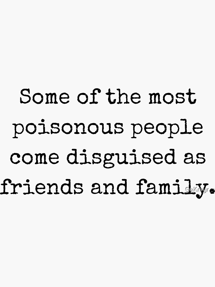 "Some of the most poisonous people come disguised as friends and family ...