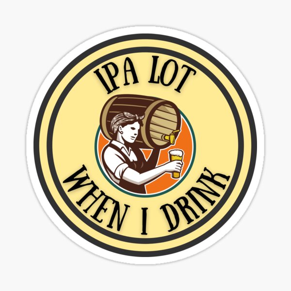 "Ipa lot when I drink, I pee a lot when I drink, IPA lot when I drink ...