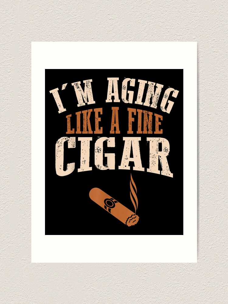 " Cigar Funny Smokers Lovers Im Aging Like Fine" Art Print for Sale by ...