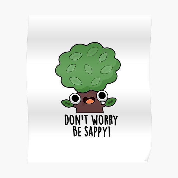"Don't Worry Be Sappy Cute Tree Sap Pun" Poster by punnybone | Redbubble