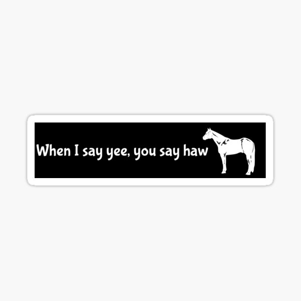 "When I say yee, you say haw" Sticker by b1221 | Redbubble