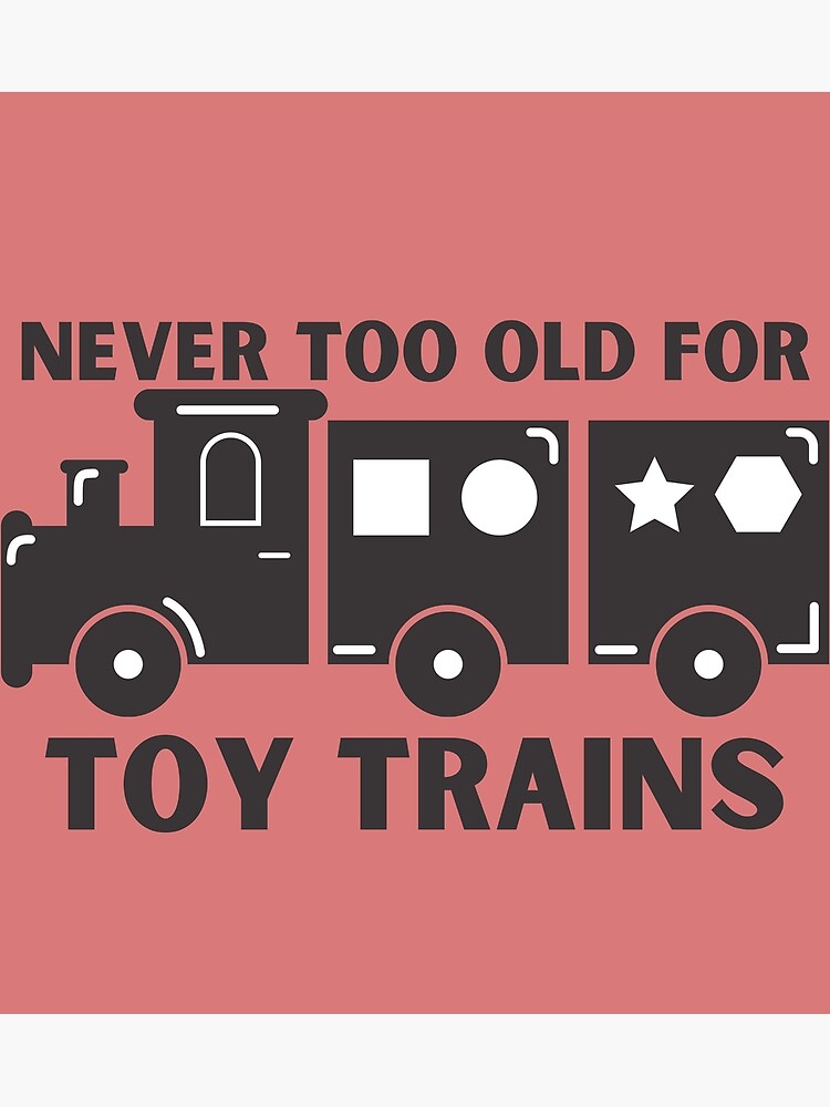 Never Too Old For Toy Trains Poster For Sale By ToyCantina Redbubble never-too-old-for-toy-trains-poster-for-sale-by-toycantina-redbubble