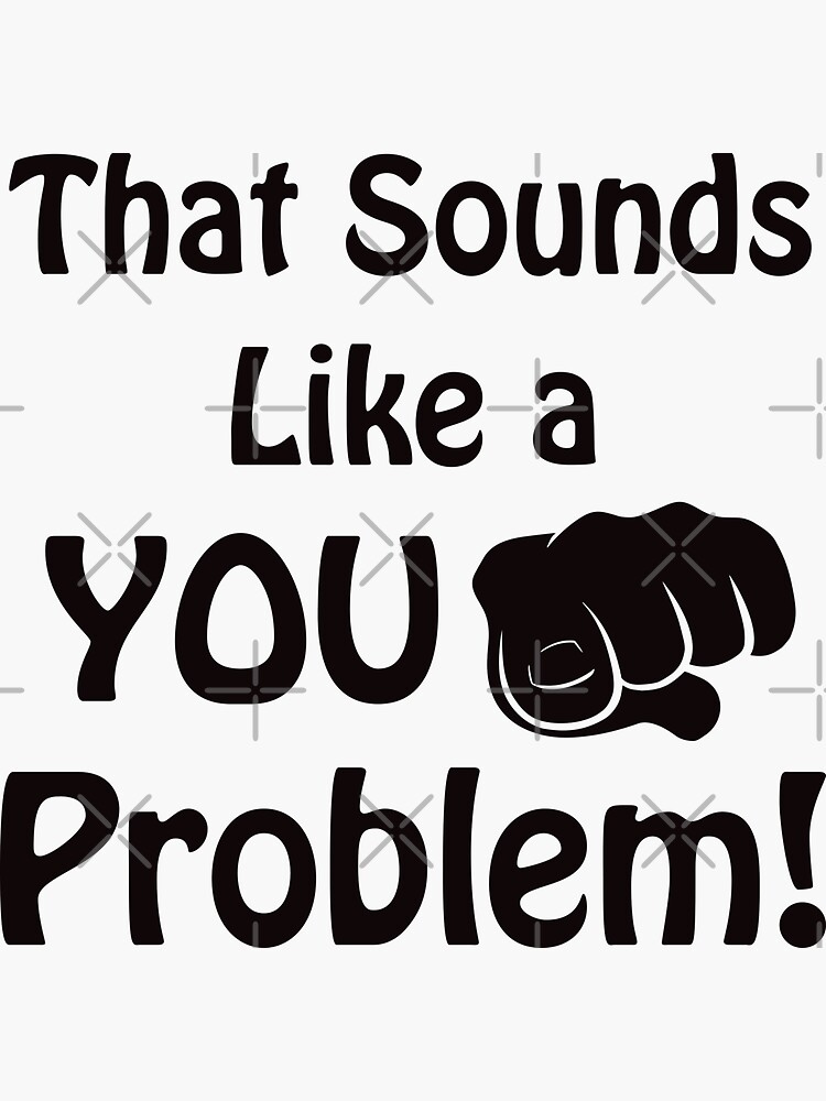 "That Sounds Like a YOU Problem!" Sticker for Sale by evlwevl | Redbubble