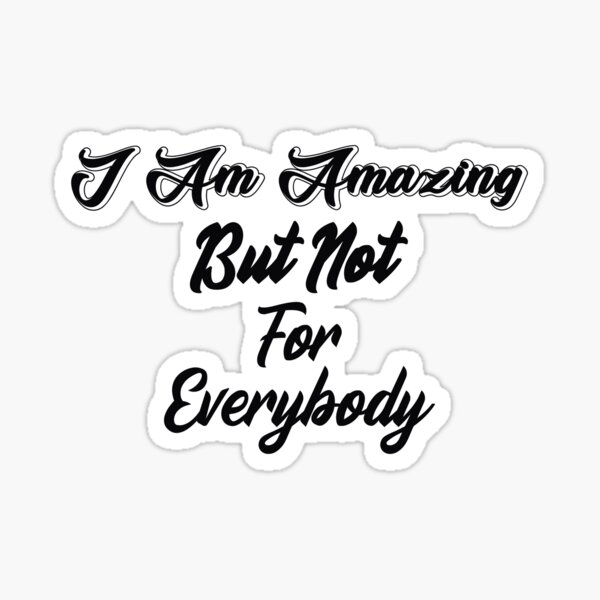 "I Am Amazing But Not For Everybody - Amazing Quotes" Sticker for Sale ...