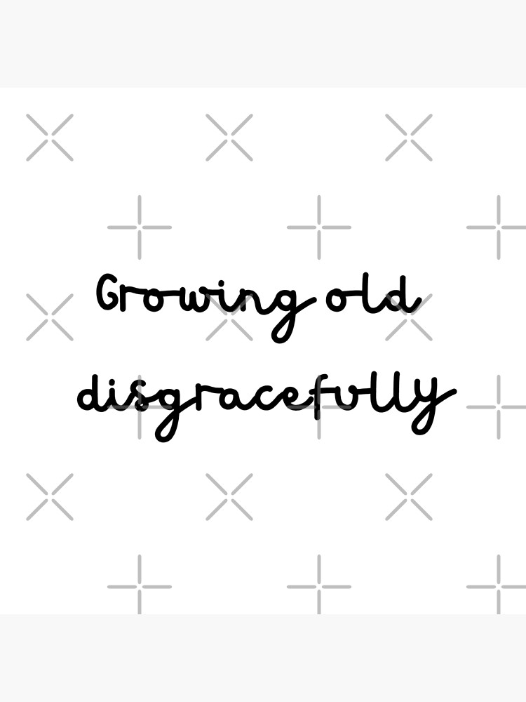 "Growing old disgracefully - Funny Sarcastic Old Age Simple Quotes ...