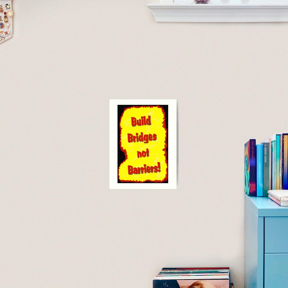 "Build Bridges not Barriers" Art Print for Sale by hairyartist | Redbubble