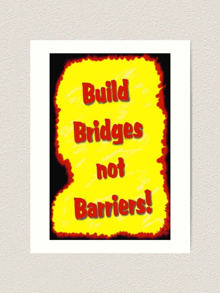 "Build Bridges not Barriers" Art Print for Sale by hairyartist | Redbubble