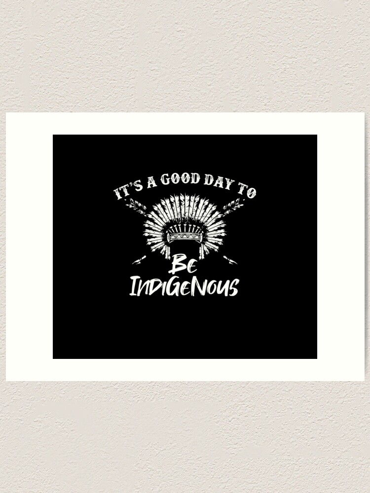 "It's A Good Day To Be Indigenous Native American Tribe" Art Print by ...