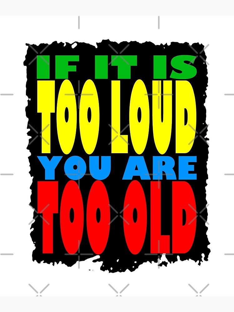 If It Is Too Loud You Are Too Old Poster For Sale By Pop Pop P Pow if-it-is-too-loud-you-are-too-old-poster-for-sale-by-pop-pop-p-pow