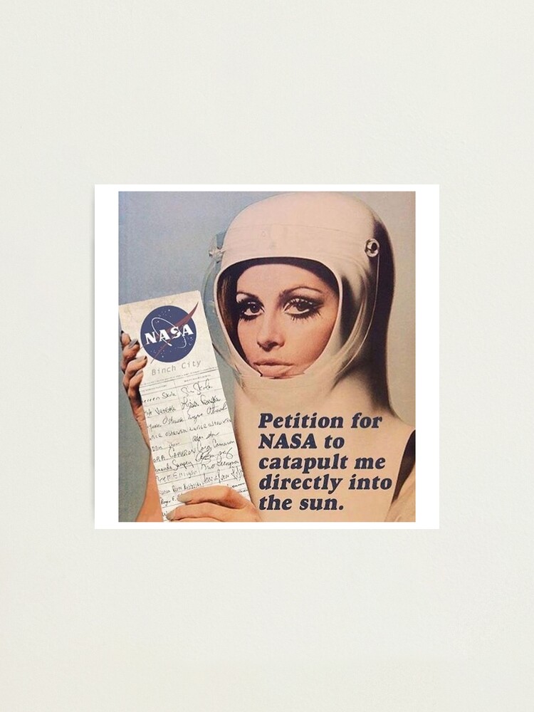 "Petition for NASA to catapult me directly into the sun" Photographic ...