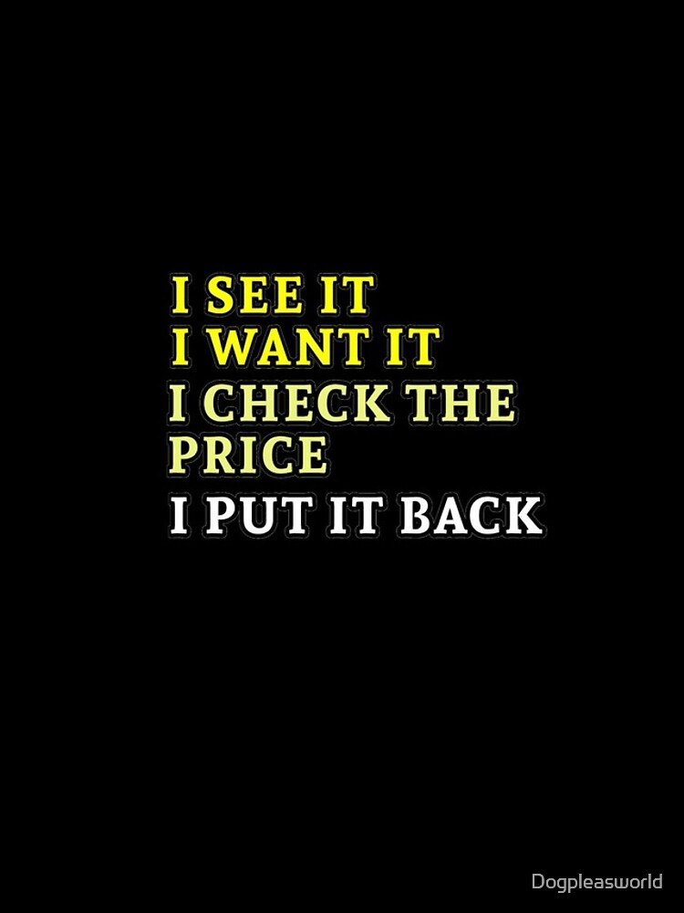 "I SEE IT I WANT IT I CHECK THE PRICE I PUT IT BACK, meme, memes, funny ...