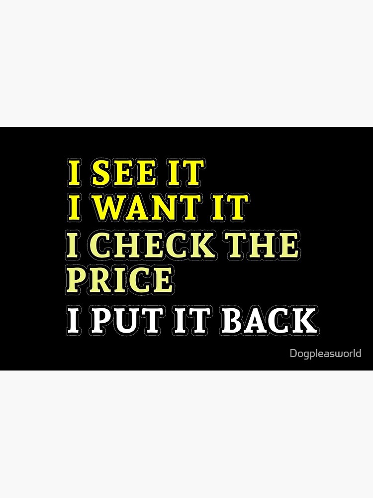 "I SEE IT I WANT IT I CHECK THE PRICE I PUT IT BACK, meme, memes, funny ...