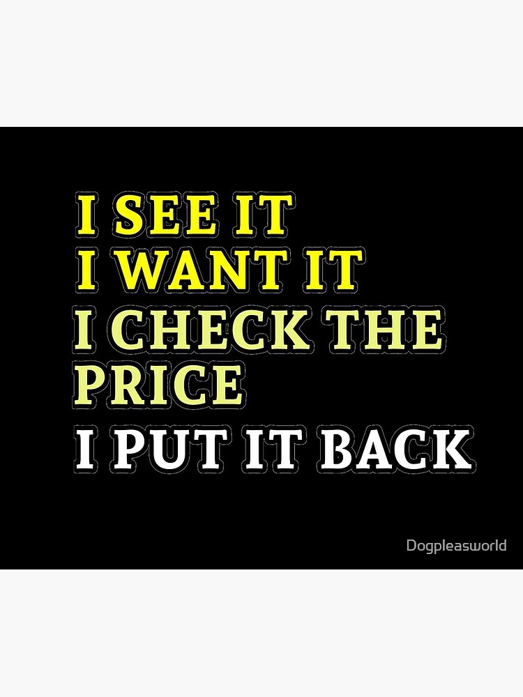 "I SEE IT I WANT IT I CHECK THE PRICE I PUT IT BACK, meme, memes, funny ...