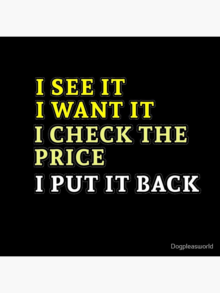 "I SEE IT I WANT IT I CHECK THE PRICE I PUT IT BACK, meme, memes, funny ...