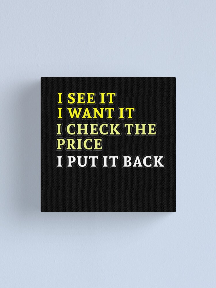 "I SEE IT I WANT IT I CHECK THE PRICE I PUT IT BACK, meme, memes, funny ...