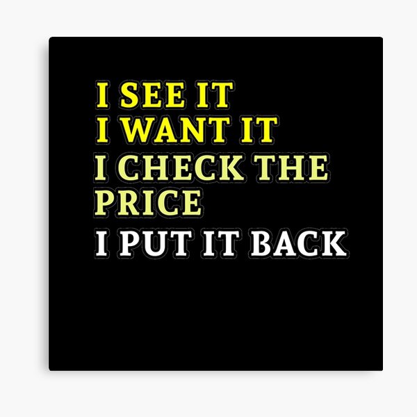 "I SEE IT I WANT IT I CHECK THE PRICE I PUT IT BACK, meme, memes, funny ...
