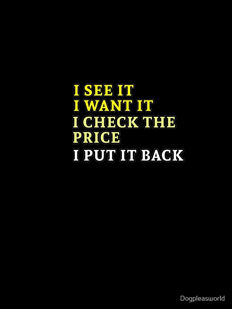 "I SEE IT I WANT IT I CHECK THE PRICE I PUT IT BACK, meme, memes, funny ...