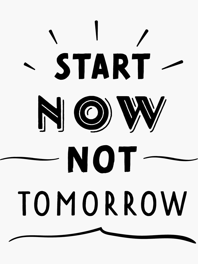"start now not tomorrow" Sticker for Sale by Hurandazza | Redbubble
