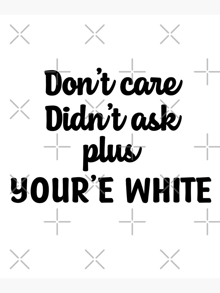 "Don't care didn't ask plus you're white meme Martin Cabello III ...