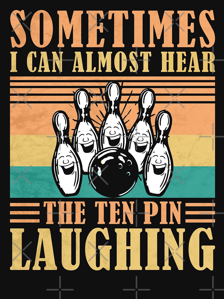 "Sometimes I Can Almost Hear The Ten Pin Laughing Funny Bowling" T ...